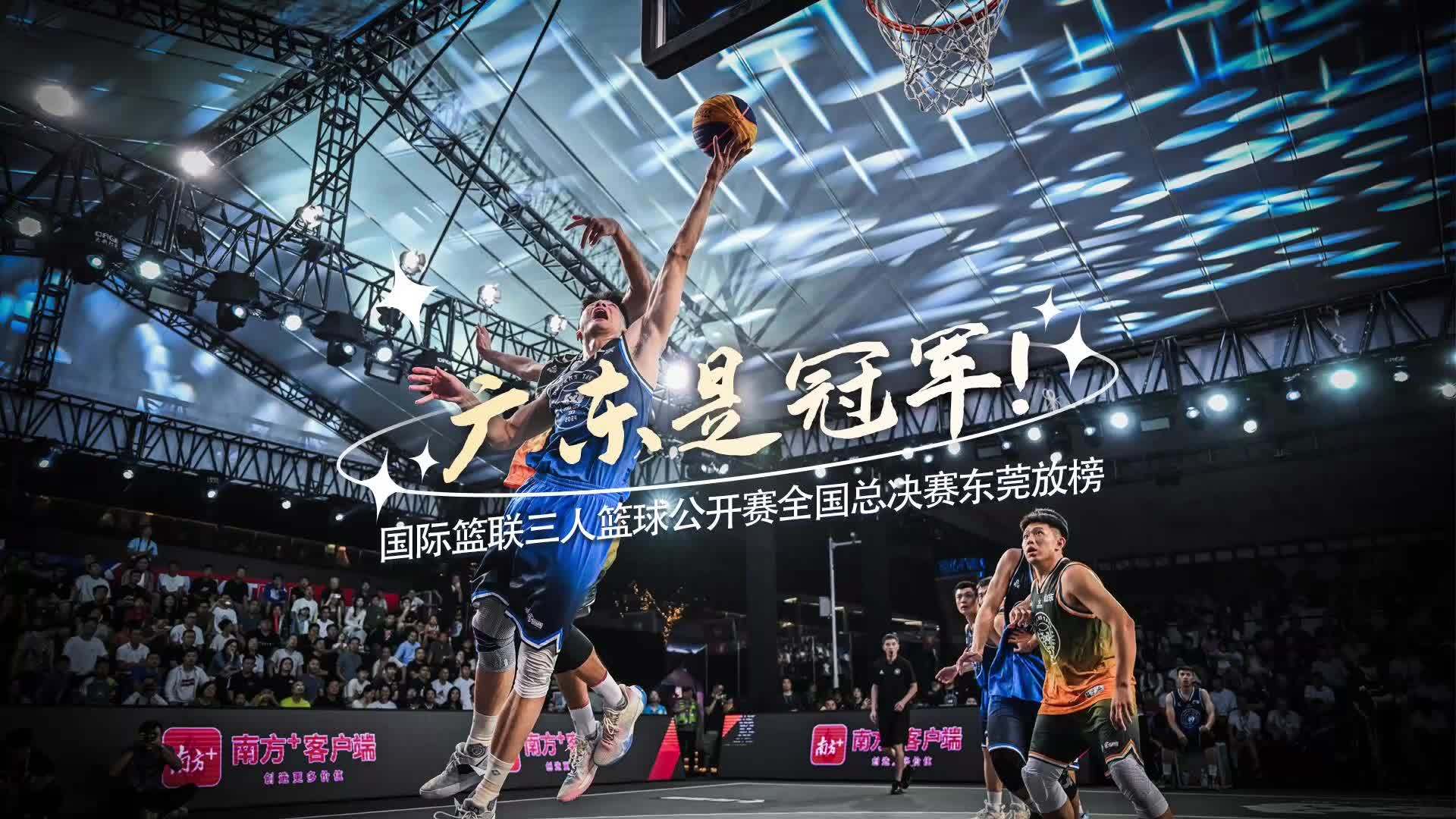 东莞见证广东双冠！FIBA OPEN 3X3全国总决赛圆满收官_南方+_南方plus
